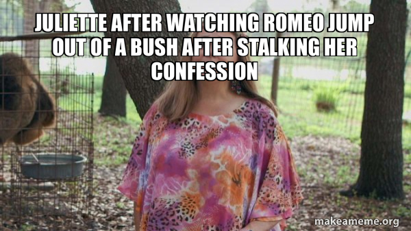 Juliette after watching Romeo jump out of a bush after stalking her ...