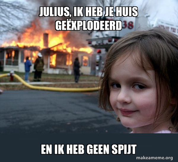 julius, ik heb je huis geëxplodeerd en ik heb geen spijt - Disaster ...