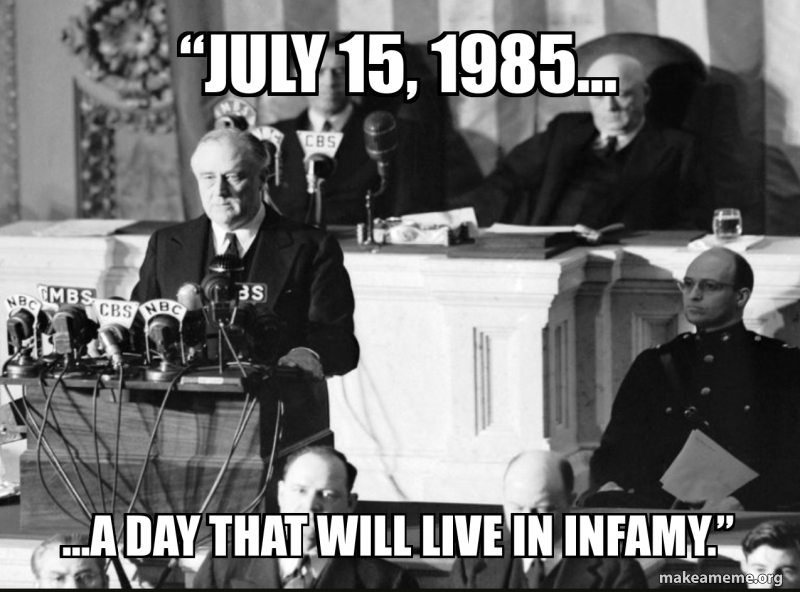 “July 15, 1985… …a day that will live in infamy.” Meme Generator