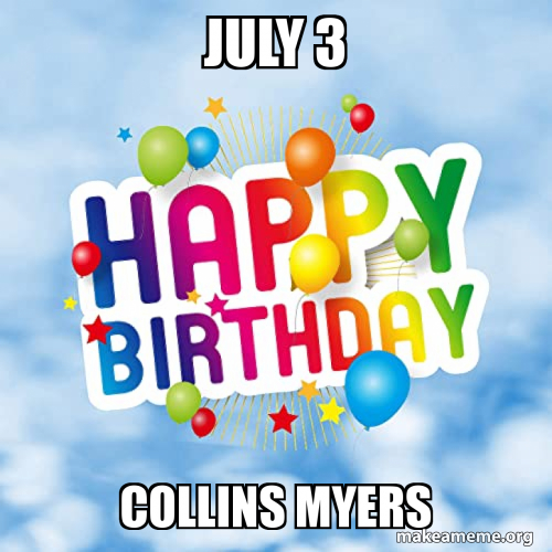 JULY 3 COLLINS MYERS - HAPPY BIRTHDAY, COLLINS! Meme Generator