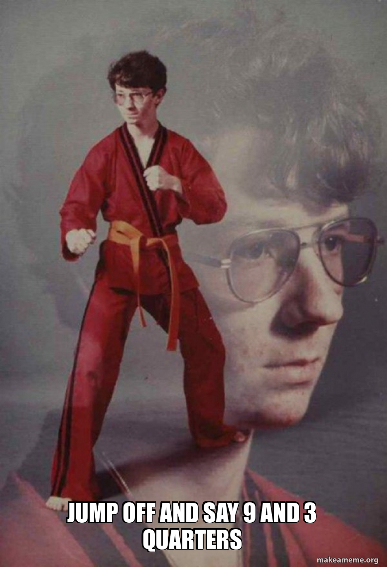 jump off and say 9 and 3 quarters - Karate Kyle Meme Generator