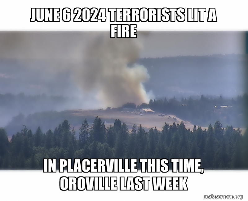 JUNE 6 2024 TERRORISTS LIT A FIRE IN PLACERVILLE THIS TIME, OROVILLE ...