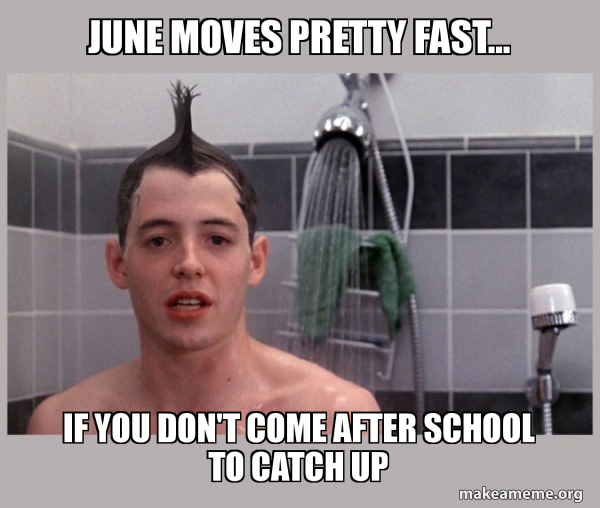 June moves pretty fast... if you don't come after school to catch up ...