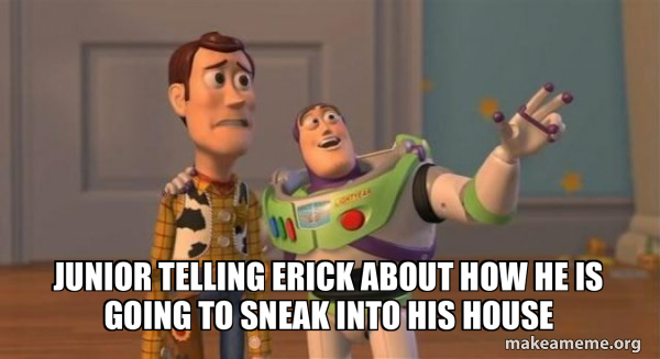 Junior telling Erick about how he is going to sneak into his house ...