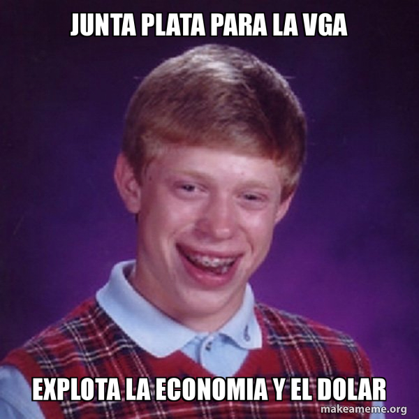 JUNTA PLATA PARA LA VGA EXPLOTA LA ECONOMIA Y EL DOLAR - Bad Luck Brian ...