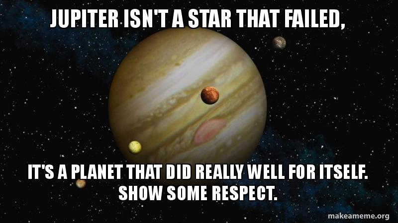 Jupiter isn't a star that failed, It's a planet that did really well ...
