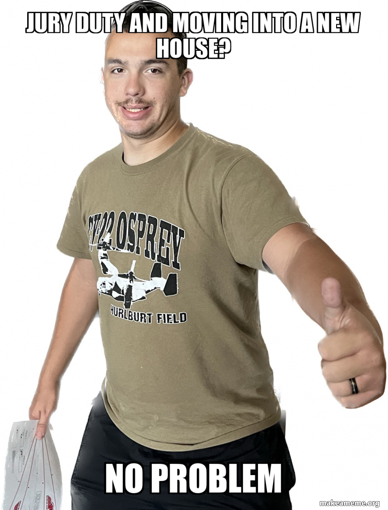 Jury duty and moving into a new house? No problem Meme Generator