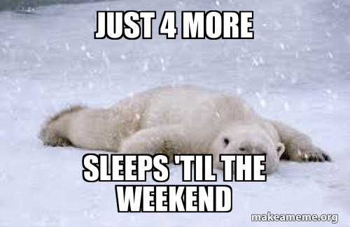 just 4 more sleeps 'til the weekend Meme Generator