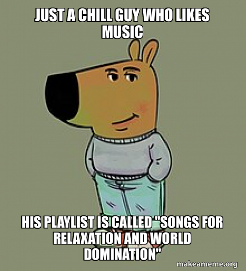 Just a chill guy who likes music His playlist is called "Songs for ...