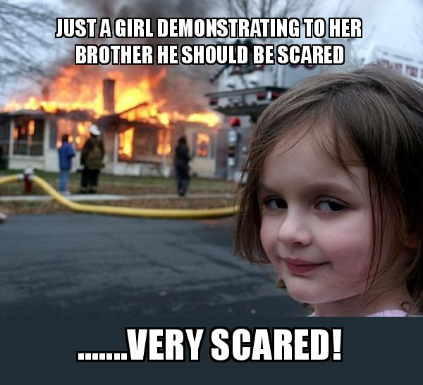 Just a girl demonstrating to her brother he should be scared ...