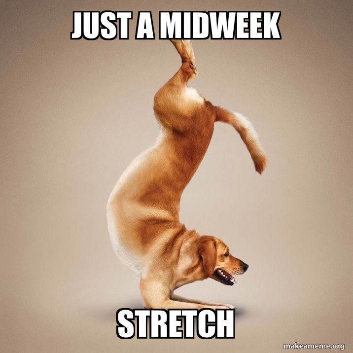 JUST A MIDWEEK STRETCH Meme Generator