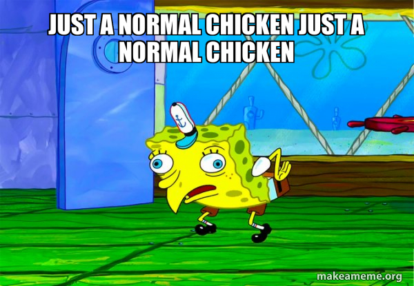 Just a normal chicken just a normal chicken - Mocking SpongeBob Meme ...