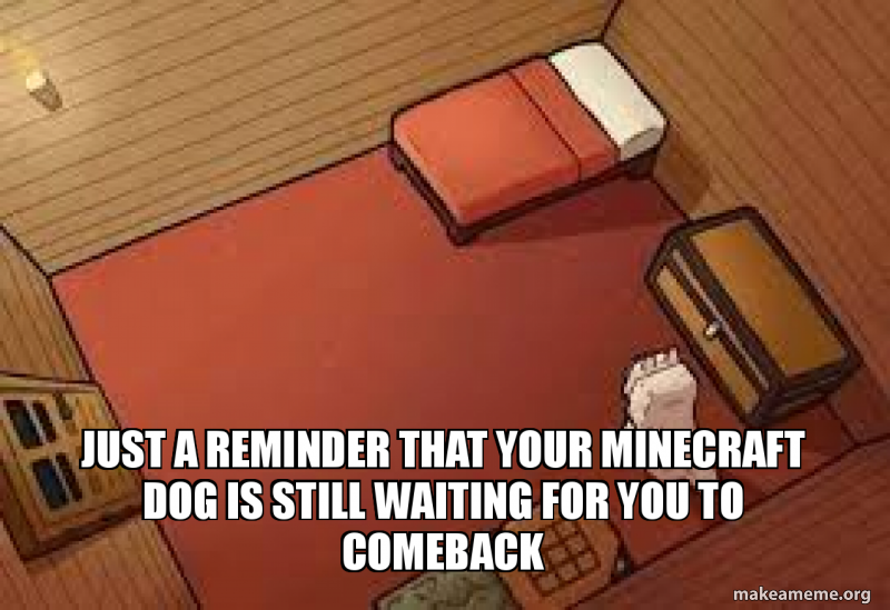 Just a reminder that your minecraft dog is still waiting for you to ...