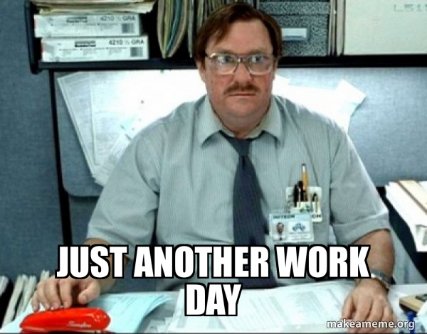 Just another work day - Milton from Office Space Meme Generator