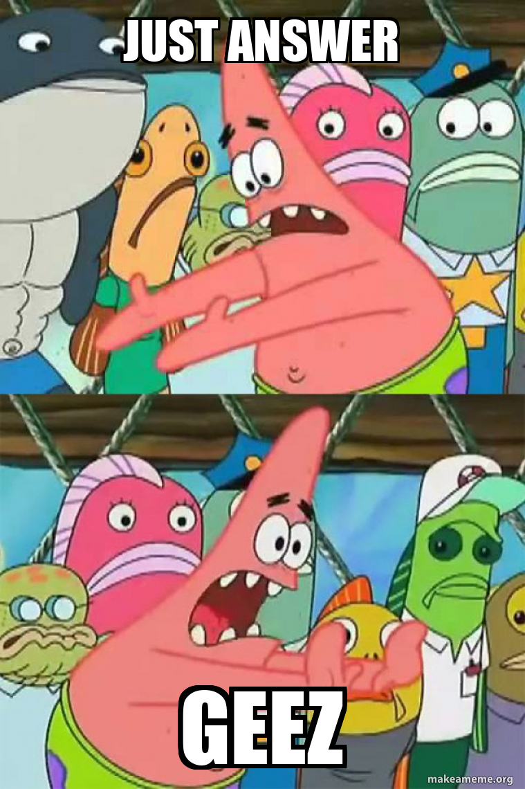 JUST ANSWER GEEZ - Push It Somewhere Else Patrick Meme Generator