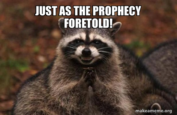 Just as the prophecy foretold! - Evil Plotting Raccoon Meme Generator