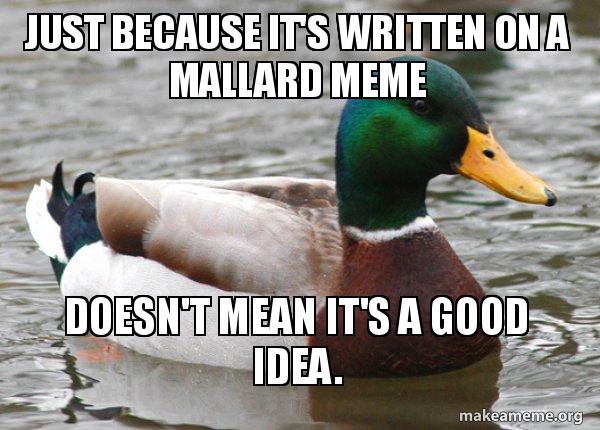 JUST BECAUSE IT'S WRITTEN ON A MALLARD MEME DOESN'T MEAN IT'S A GOOD ...