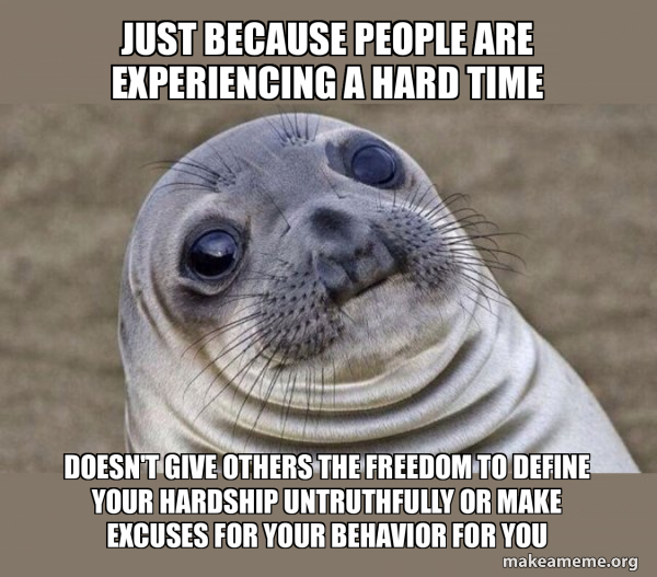 Just because people are experiencing a hard time doesn't give others ...
