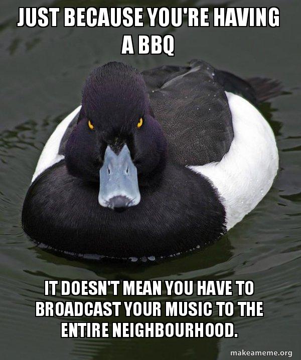 Just because you're having a BBQ It doesn't mean you have to broadcast ...
