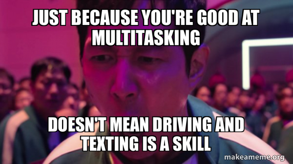 Just because you're good at multitasking Doesn't mean driving and ...