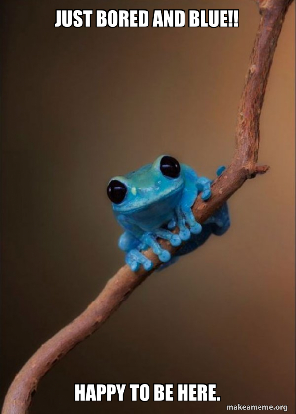 Just bored and Blue!! Happy to be here. - Small Fact Frog Meme Generator