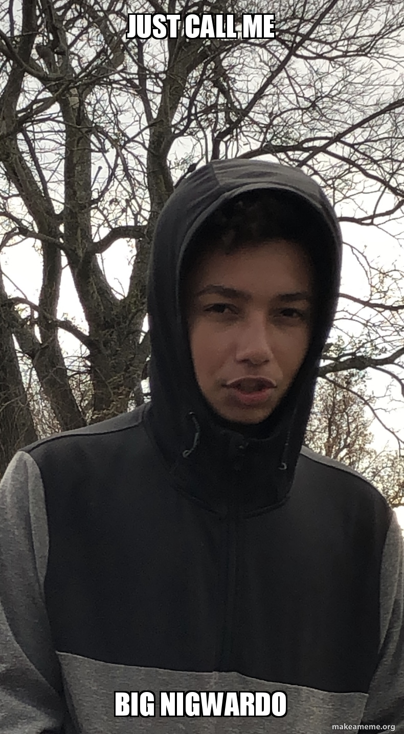 JusT call me Big nigWardo Meme Generator