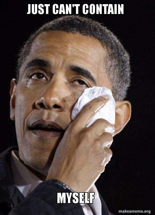 Just can't contain Myself - Crying Obama Meme Generator