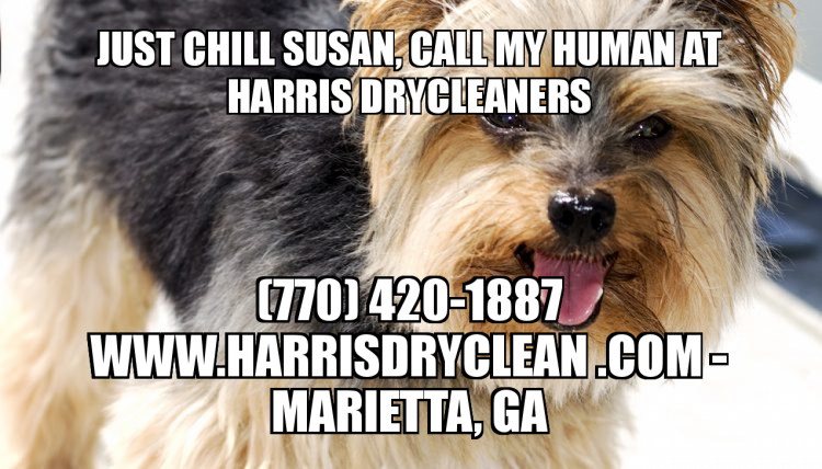 Just chill Susan, call my human at harris drycleaners (770) 420-1887 ...
