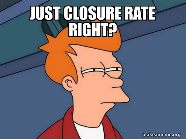 just Closure Rate right? - Futurama Fry Meme Generator