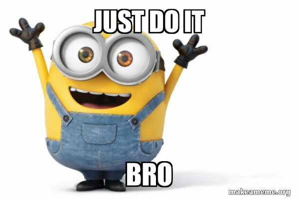 just do it bro - Happy Minion Meme Generator