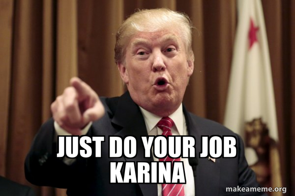 Just do your job Karina - Donald Trump Says Meme Generator