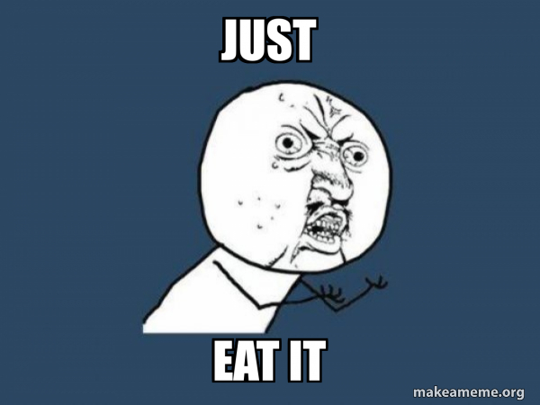 just eat it - Y U No Meme Generator