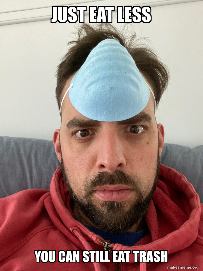 Just eat less You can still eat trash Meme Generator