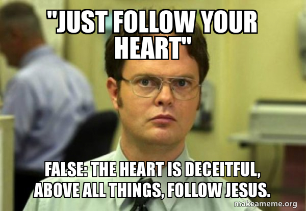 "Just follow your heart" False: the heart is deceitful, above all ...