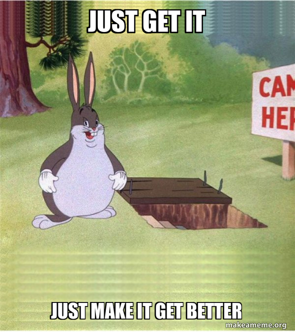 Just get it Just make it get better - Big Chungus Meme Generator
