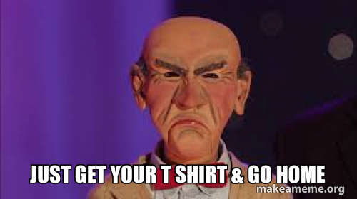 JUST GET YOUR T SHIRT & GO HOME Meme Generator