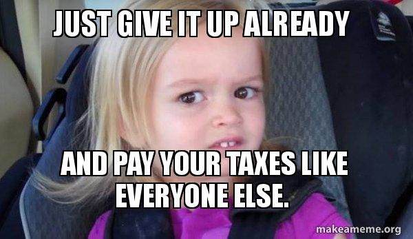 Just give it up already And pay your taxes like everyone else. - Side ...