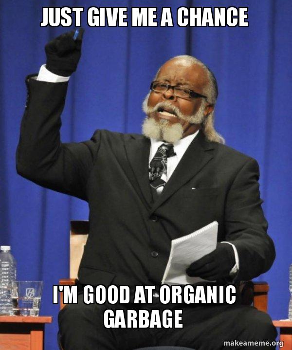 Just give me a chance I'm good at organic garbage - Too Damn HIgh Meme ...