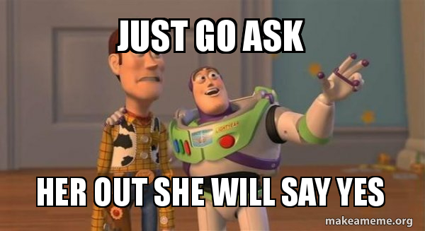 Just go ask Her out she will say yes - Buzz and Woody (Toy Story) Meme ...