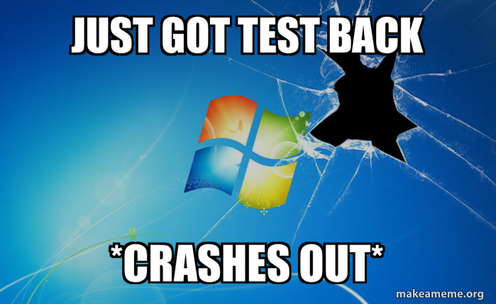 Just got test back *Crashes out* Meme Generator
