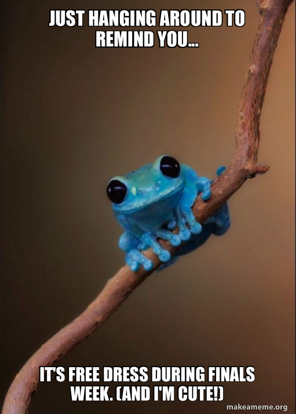 Just hanging around to remind you... It's FREE DRESS during finals week ...