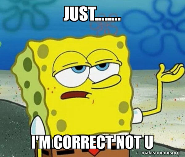 Just........ I'm correct not u - Tough SpongeBob Meme Generator