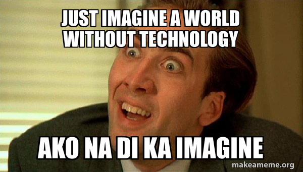 Just Imagine a world without technology Ako na di ka imagine ...