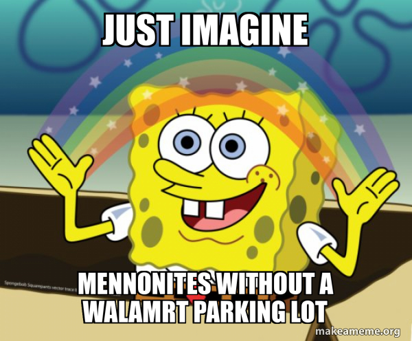 JUST IMAGINE MENNONITES WITHOUT A WALAMRT PARKING LOT - Rainbow ...