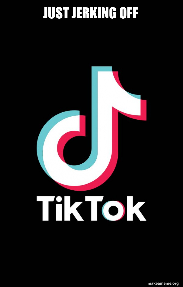 Just jerking off - TikTok Meme Generator