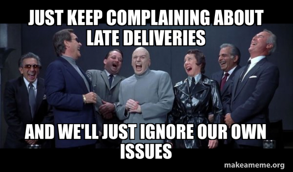 Just Keep Complaining About Late Deliveries and we'll just ignore our ...
