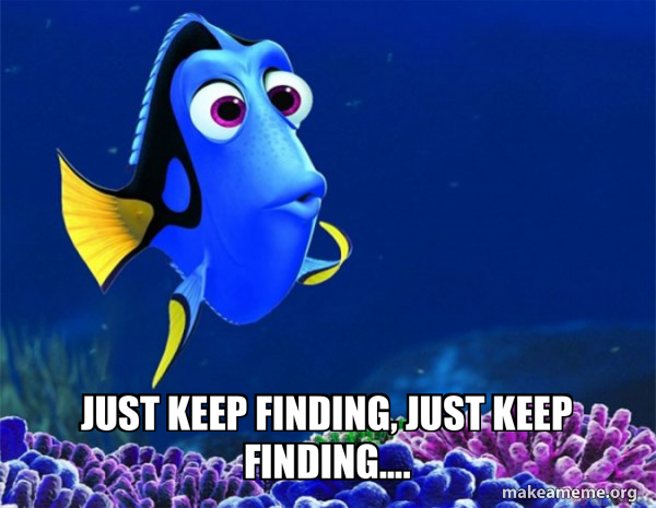 Just keep finding, just keep finding.... - Dory from Nemo (5 second ...