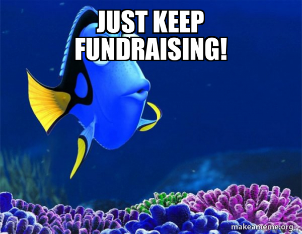 Just keep fundraising! - Dory from Nemo (5 second memory) Meme Generator
