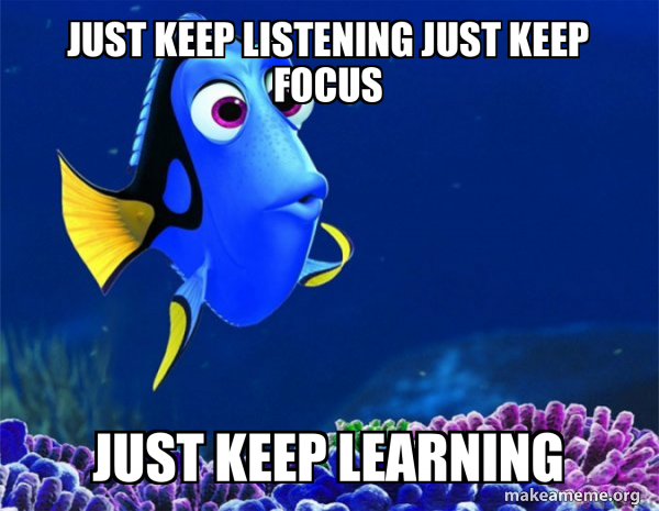 Just keep listening just keep focus just keep learning - Dory from Nemo ...