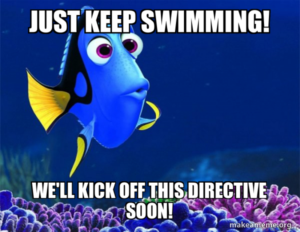 Just keep swimming! We'll kick off this directive soon! - Dory from ...